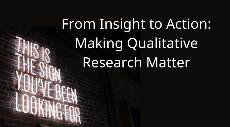 From Insight to Action: Making Qualitative Research Matter